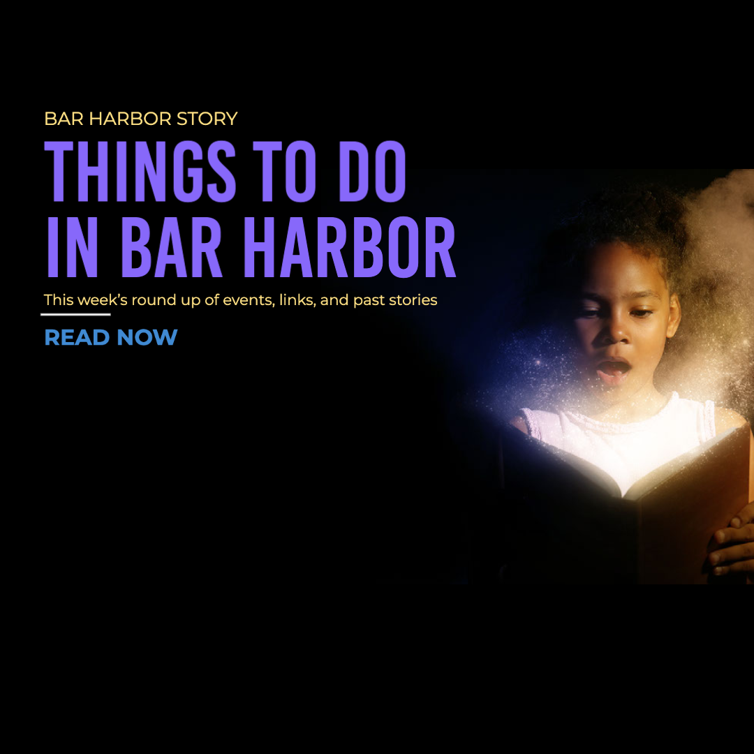 Things to Do and Story Round Up – Bar Harbor Story